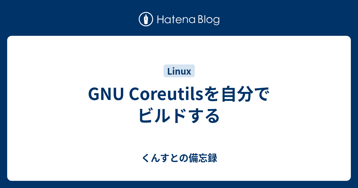 GNU Coreutilsを自分でビルドする - くんすとの備忘録