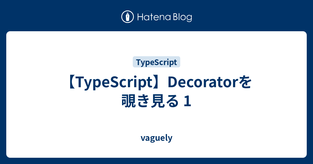 【TypeScript】Decoratorを覗き見る 1 - vaguely