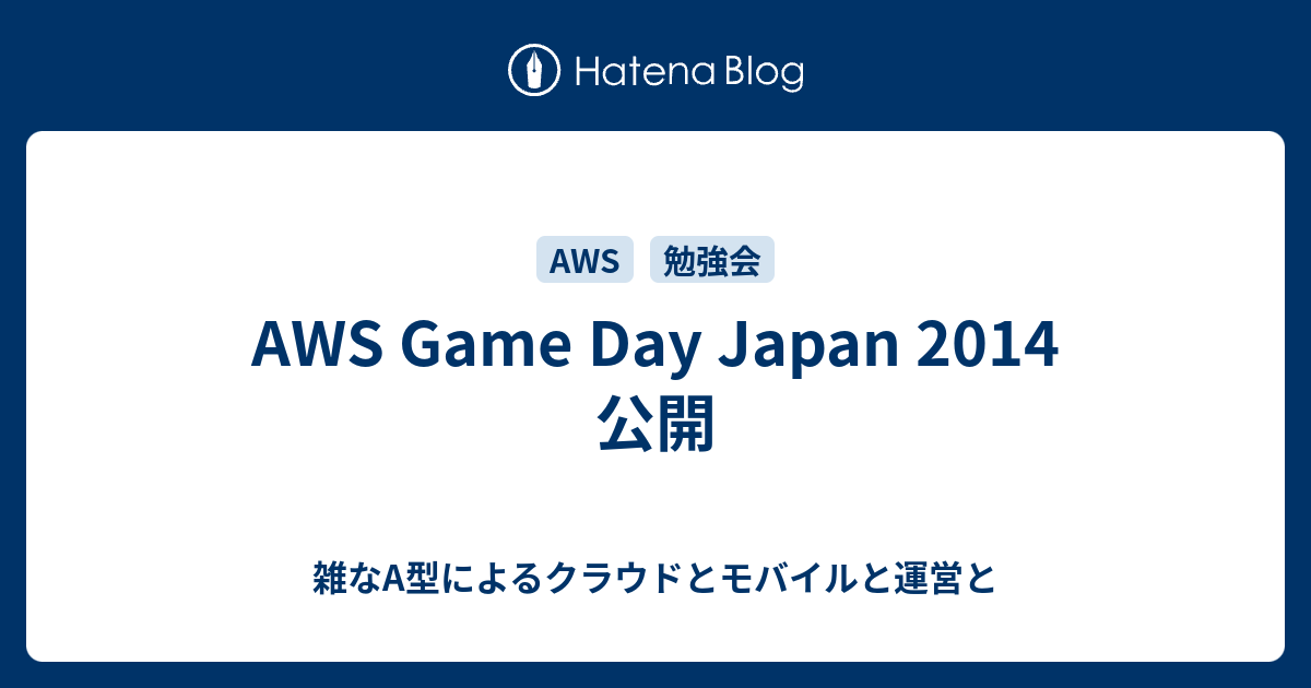 AWS Game Day Japan 2014 公開 - 雑なA型によるクラウドとモバイルと運営と