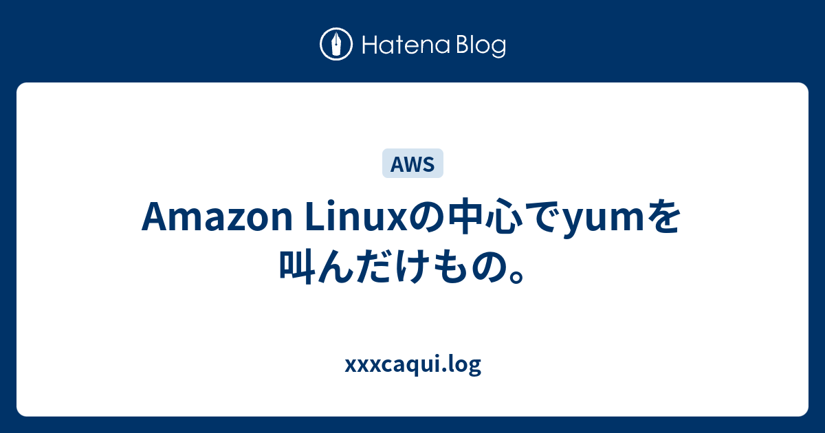 Amazon Linuxの中心でyumを叫んだけもの。 - xxxcaqui.log
