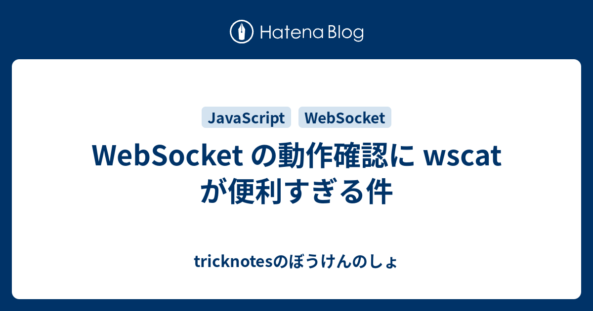 WebSocket の動作確認に wscat が便利すぎる件 - tricknotesのぼうけんのしょ