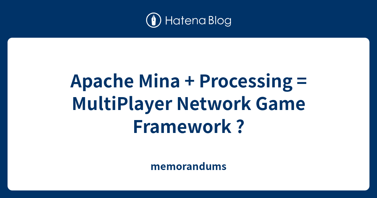 Apache Mina + Processing = MultiPlayer Network Game Framework ? - memorandums