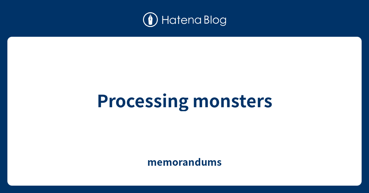 Processing monsters - memorandums