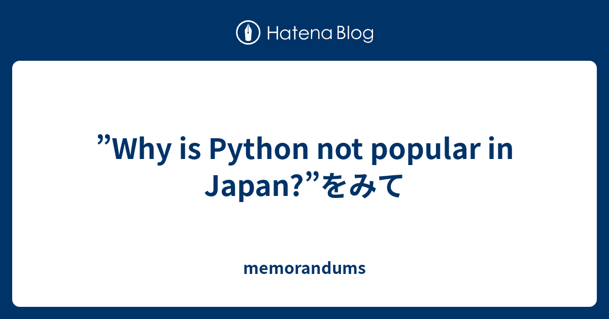 ”Why is Python not popular in Japan?”をみて - memorandums