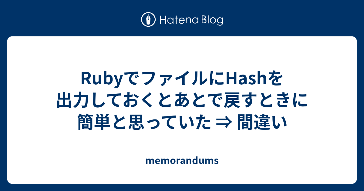 RubyでファイルにHashを出力しておくとあとで戻すときに簡単と思っていた ⇒ 間違い - memorandums