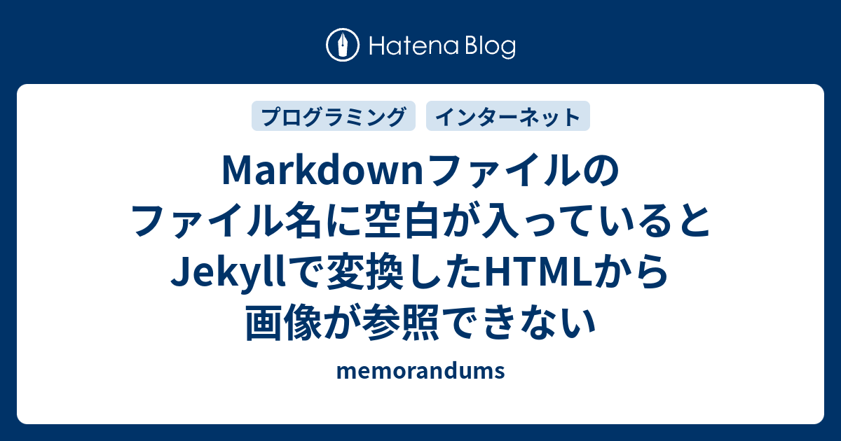 Markdownファイルのファイル名に空白が入っているとJekyllで変換したHTMLから画像が参照できない - memorandums