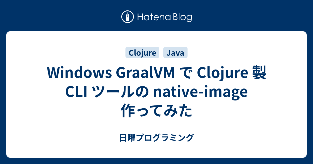 Windows GraalVM で Clojure 製CLI ツールの native-image 作ってみた - 日曜プログラミング