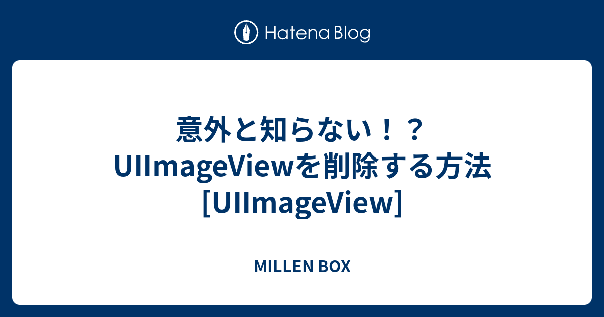 意外と知らない！？UIImageViewを削除する方法 [UIImageView] - MILLEN BOX