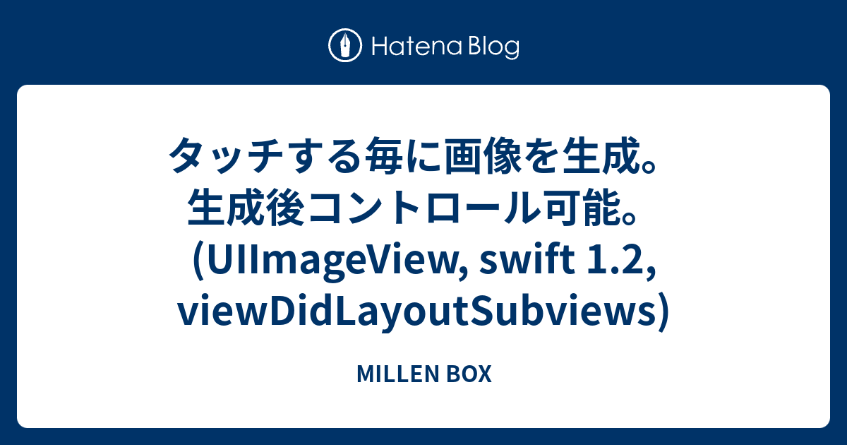 タッチする毎に画像を生成。生成後コントロール可能。(UIImageView, swift 1.2, viewDidLayoutSubviews) - MILLEN BOX