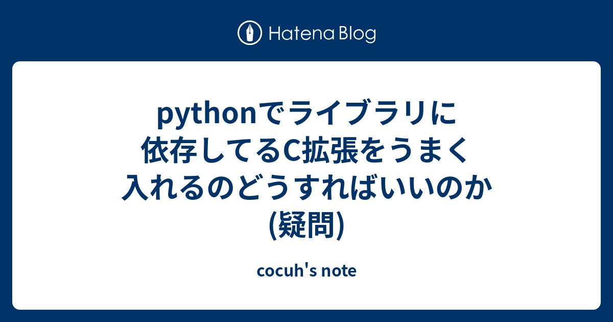 pythonでライブラリに依存してるC拡張をうまく入れるのどうすればいいのか(疑問) - cocuh's note