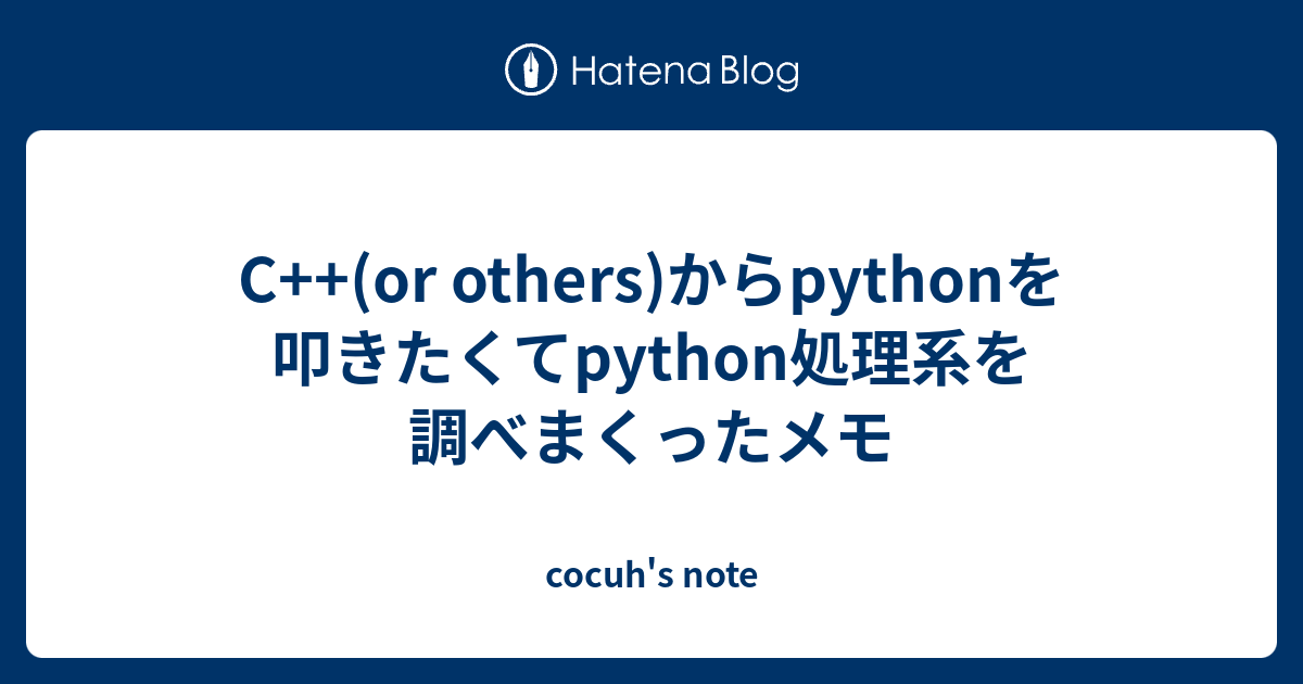 C++(or others)からpythonを叩きたくてpython処理系を調べまくったメモ - cocuh's note