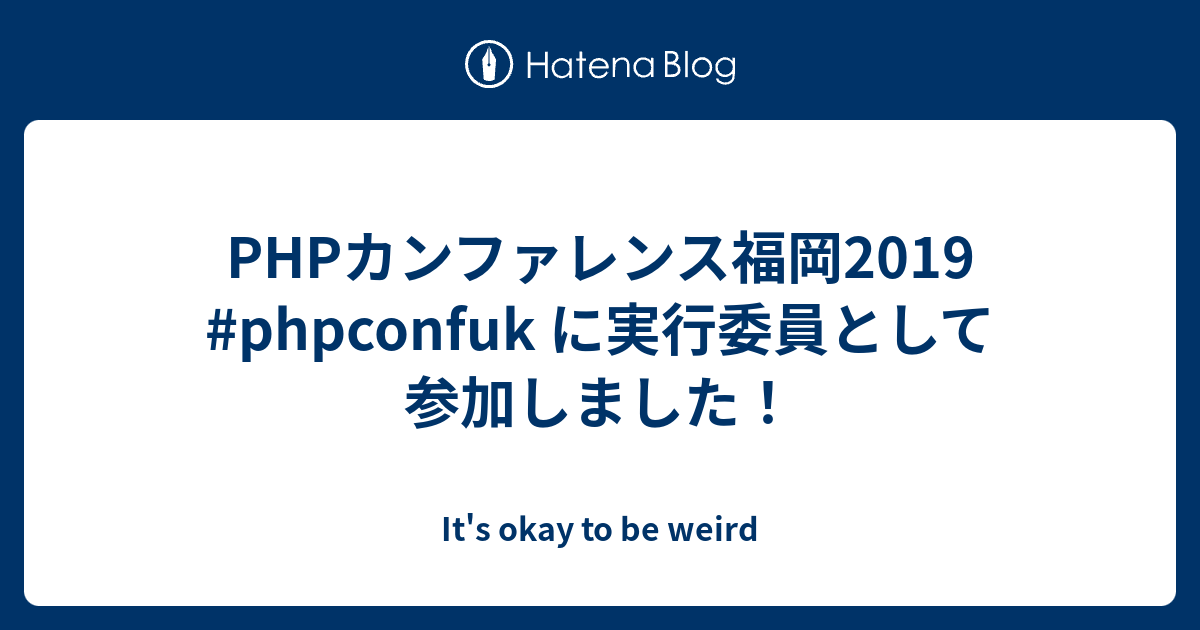 PHPカンファレンス福岡2019 #phpconfuk に実行委員として参加しました！ - It's okay to be weird