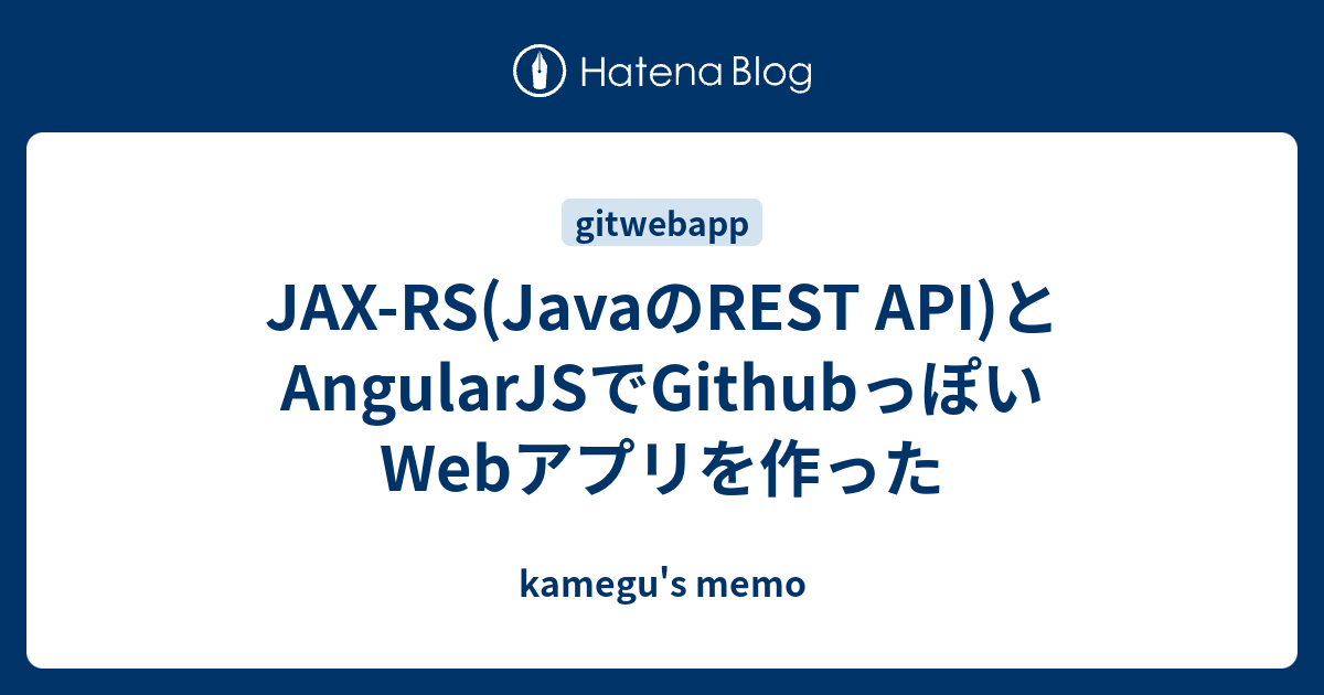 JAX-RS(JavaのREST API)とAngularJSでGithubっぽいWebアプリを作った - kamegu's memo
