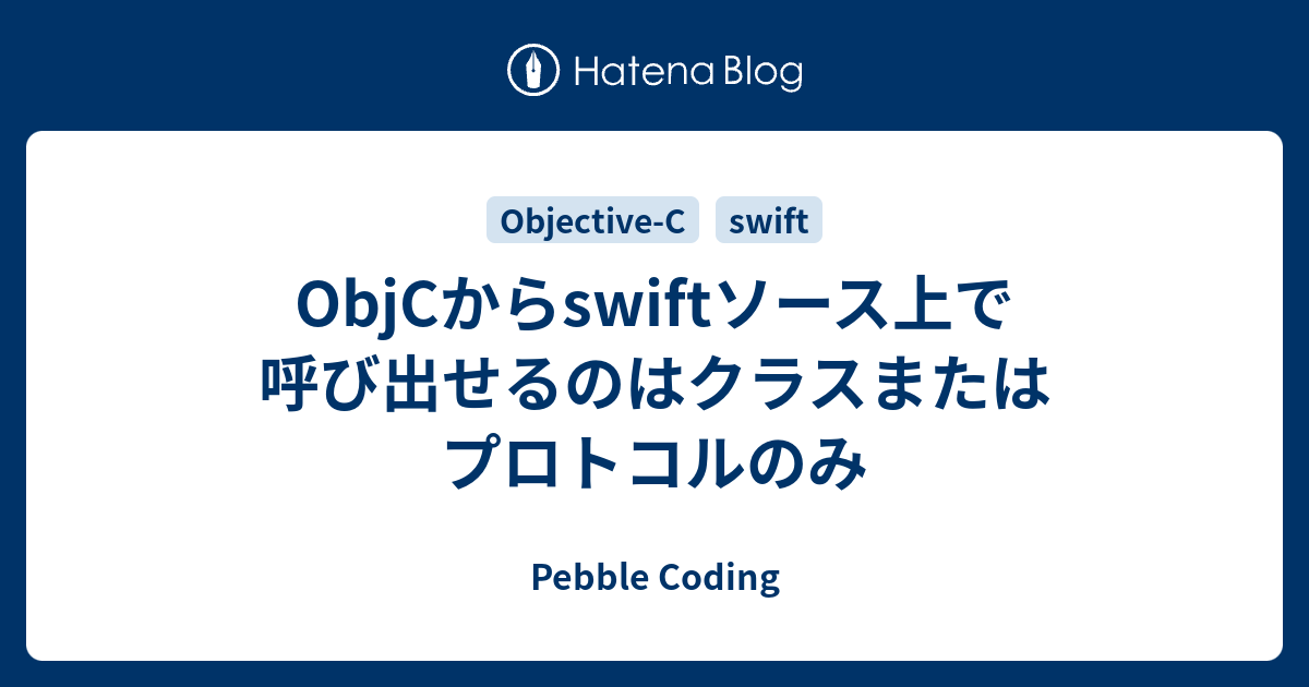 ObjCからswiftソース上で呼び出せるのはクラスまたはプロトコルのみ - Pebble Coding