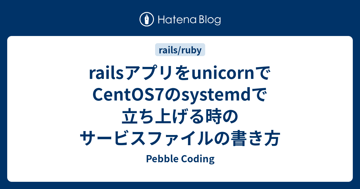 railsアプリをunicornでCentOS7のsystemdで立ち上げる時のサービスファイルの書き方 - Pebble Coding
