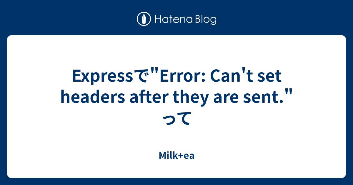 Expressで"Error: Can't set headers after they are sent."って - Milk+ea