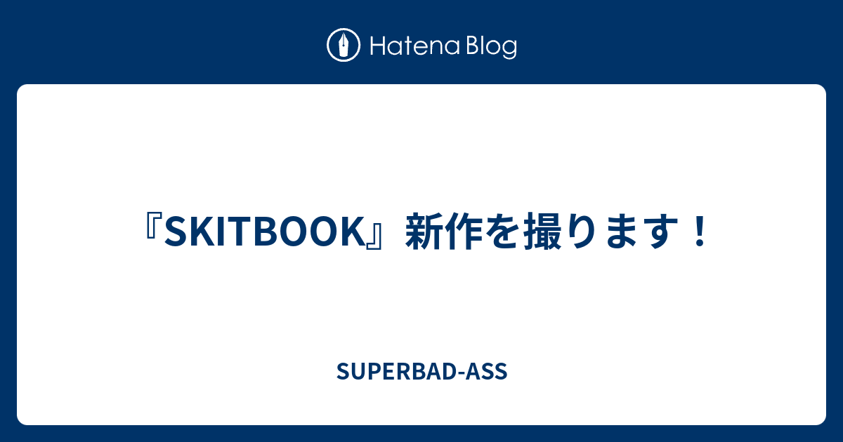 『SKITBOOK』新作を撮ります！ - SUPERBAD-ASS