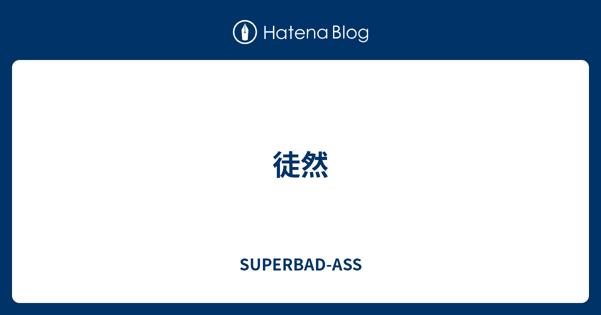 徒然 - SUPERBAD-ASS