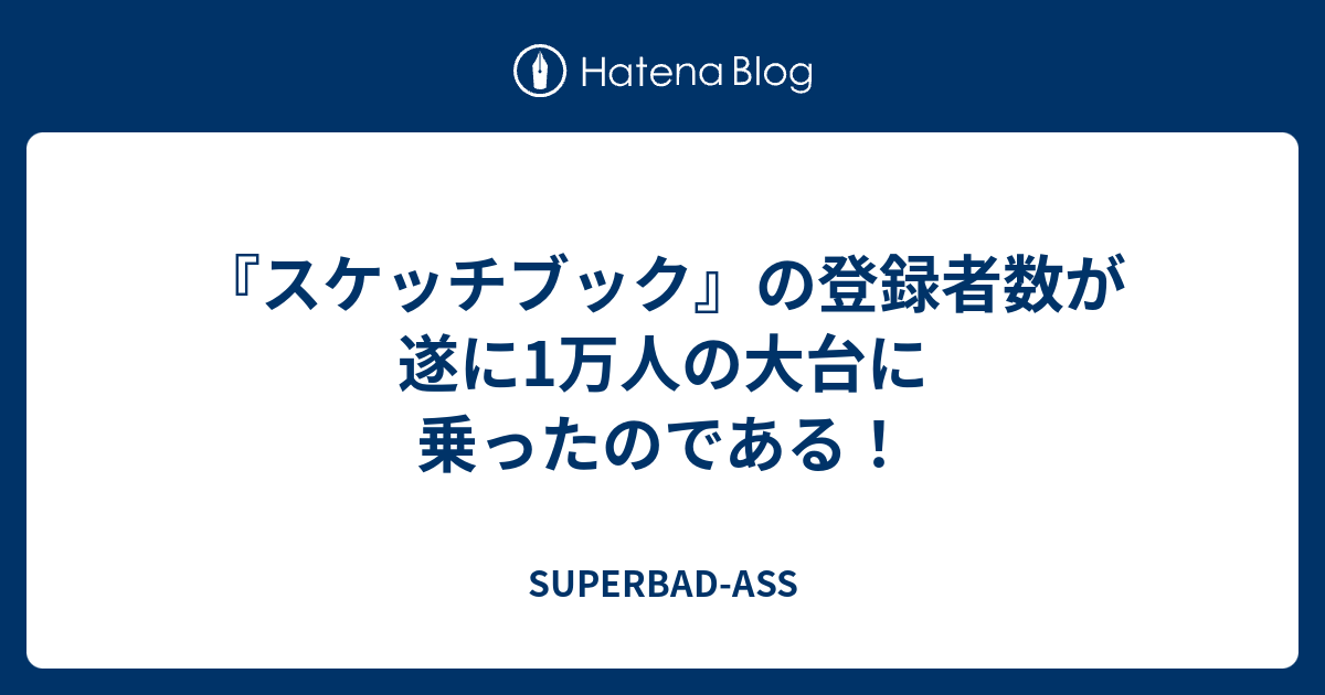『スケッチブック』の登録者数が遂に1万人の大台に乗ったのである！ - SUPERBAD-ASS