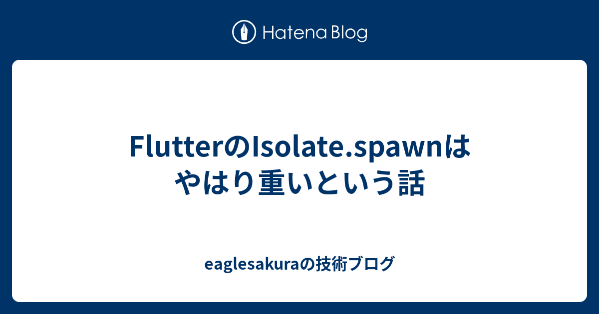 FlutterのIsolate.spawnはやはり重いという話 - eaglesakuraの技術ブログ