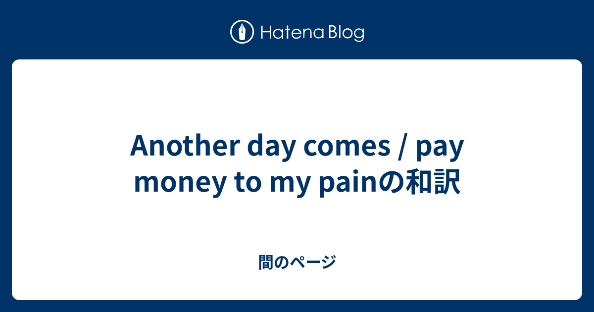 Another day comes / pay money to my painの和訳 - 間のページ