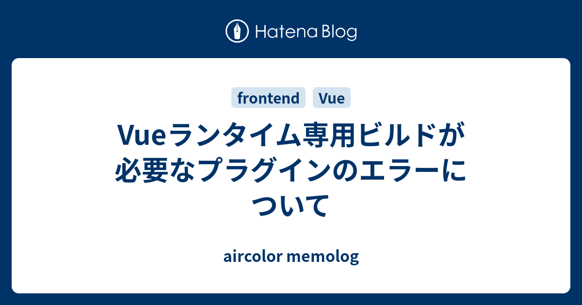 Vueランタイム専用ビルドが必要なプラグインのエラーについて - aircolor memolog