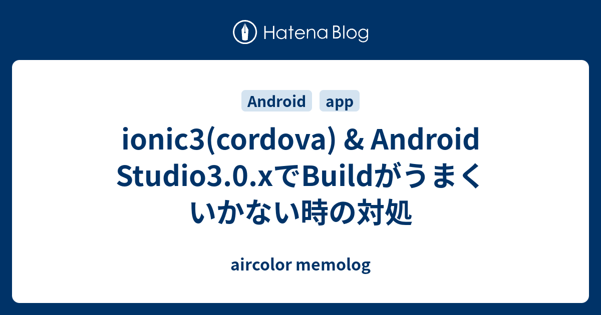 ionic3(cordova) & Android Studio3.0.xでBuildがうまくいかない時の対処 - aircolor memolog