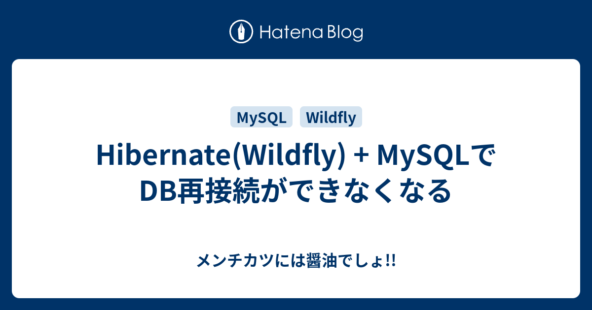 Hibernate(Wildfly) + MySQLでDB再接続ができなくなる - メンチカツには醤油でしょ!!