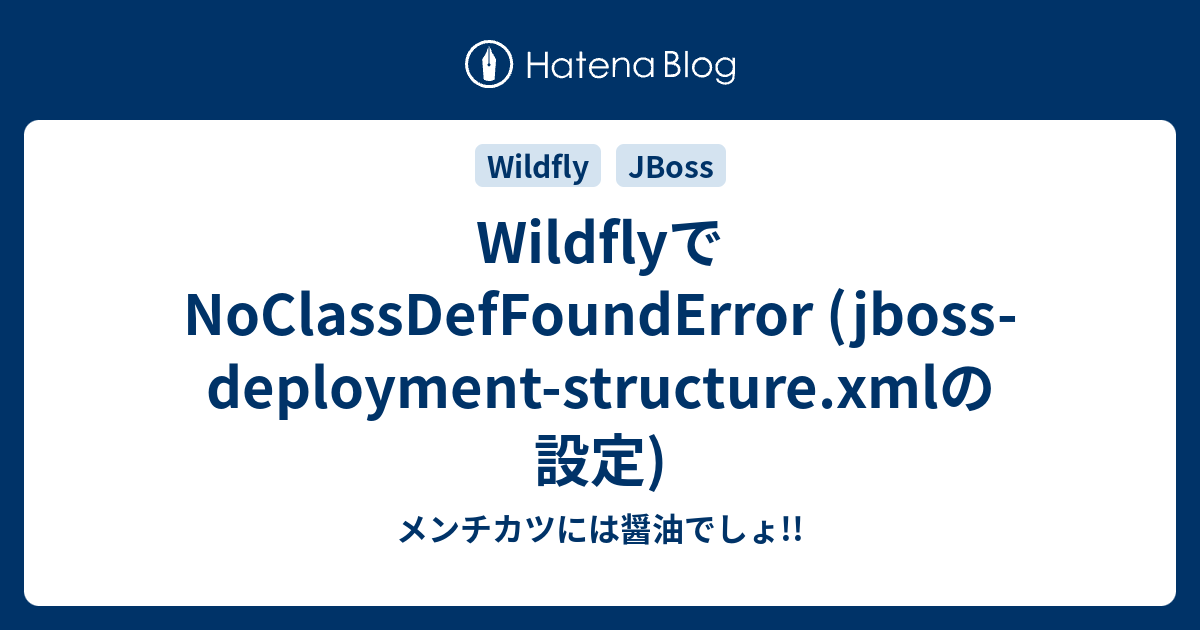 WildflyでNoClassDefFoundError (jboss-deployment-structure.xmlの設定) - メンチカツには醤油でしょ!!