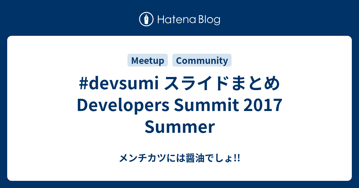 #devsumi スライドまとめ Developers Summit 2017 Summer - メンチカツには醤油でしょ!!