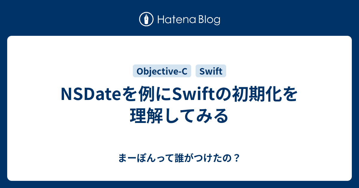 NSDateを例にSwiftの初期化を理解してみる - まーぽんって誰がつけたの？
