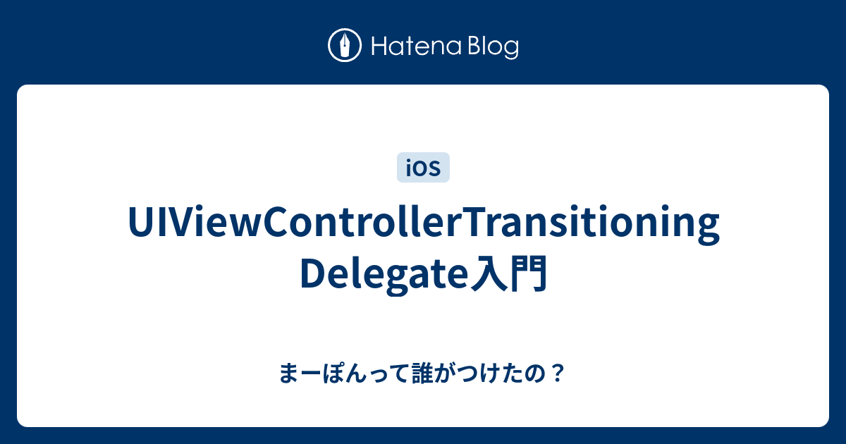 UIViewControllerTransitioningDelegate入門 - まーぽんって誰がつけたの？