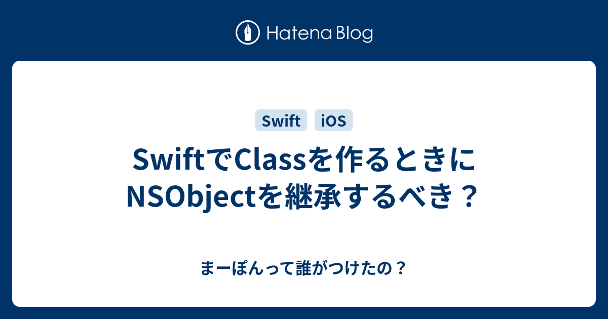 SwiftでClassを作るときにNSObjectを継承するべき？ - まーぽんって誰がつけたの？