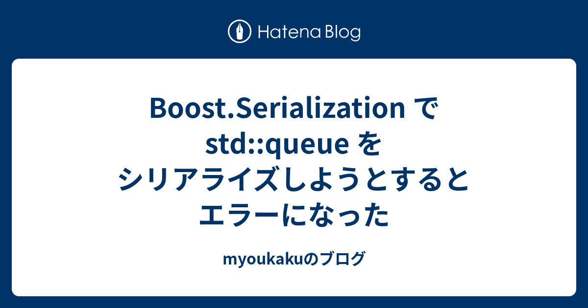 Boost.Serialization で std::queue をシリアライズしようとするとエラーになった - myoukakuのブログ