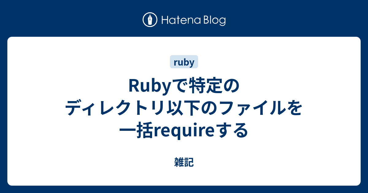 Rubyで特定のディレクトリ以下のファイルを一括requireする - 雑記