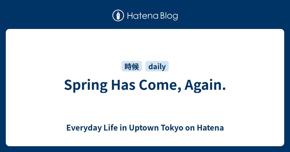 Spring Has Come, Again. - Everyday Life in Uptown Tokyo on Hatena