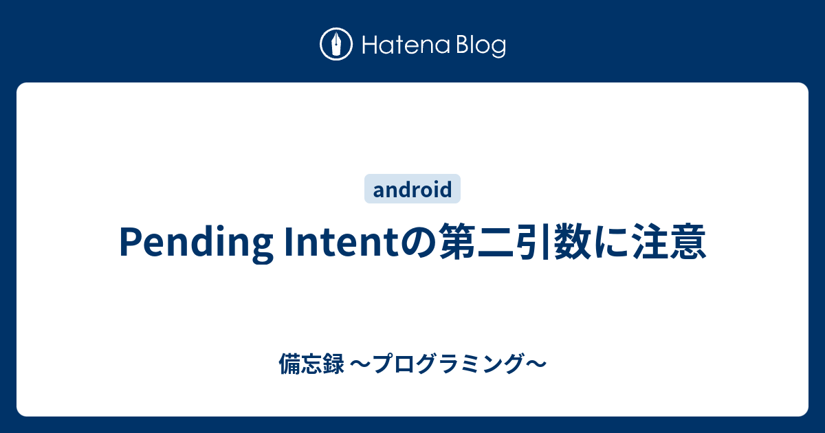 Pending Intentの第二引数に注意 - 備忘録 〜プログラミング〜