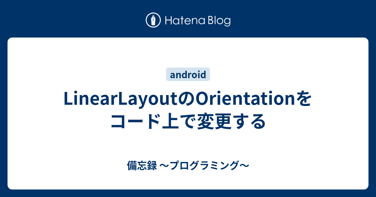LinearLayoutのOrientationをコード上で変更する - 備忘録 〜プログラミング〜