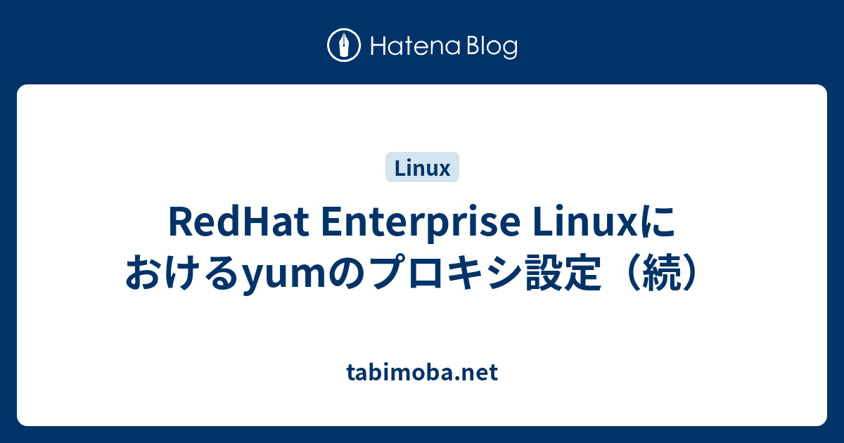 RedHat Enterprise Linuxにおけるyumのプロキシ設定（続） - tabimoba.net