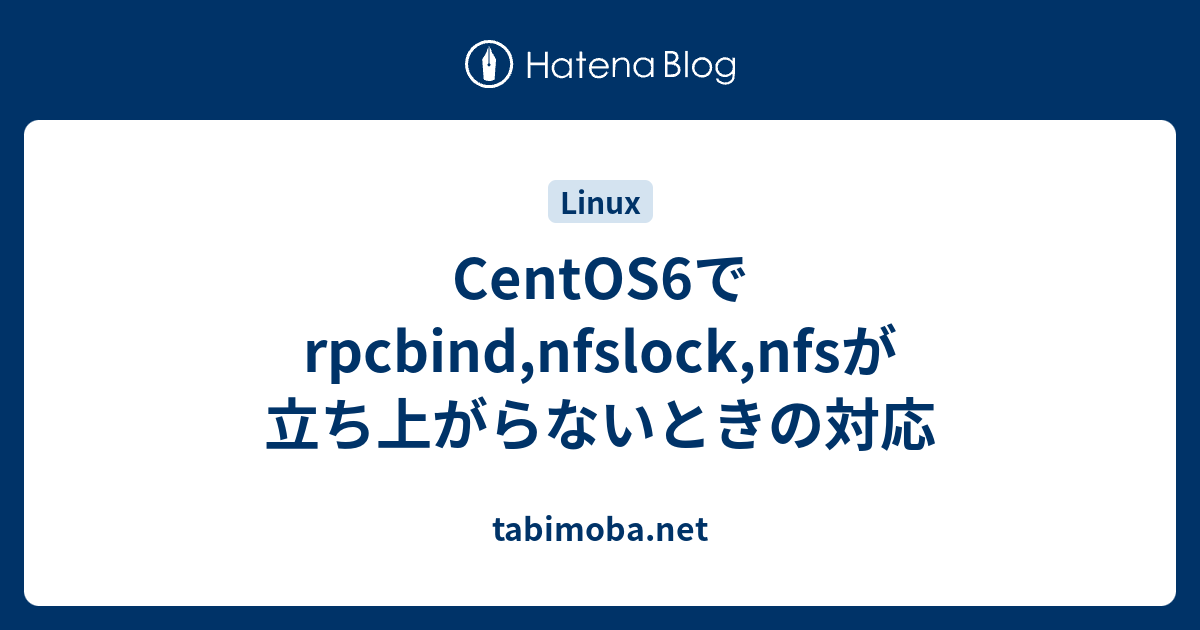 CentOS6でrpcbind,nfslock,nfsが立ち上がらないときの対応 - tabimoba.net