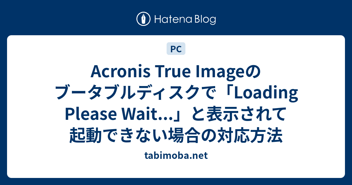 Acronis True Imageのブータブルディスクで「Loading Please Wait...」と表示されて起動できない場合の対応方法 - tabimoba.net