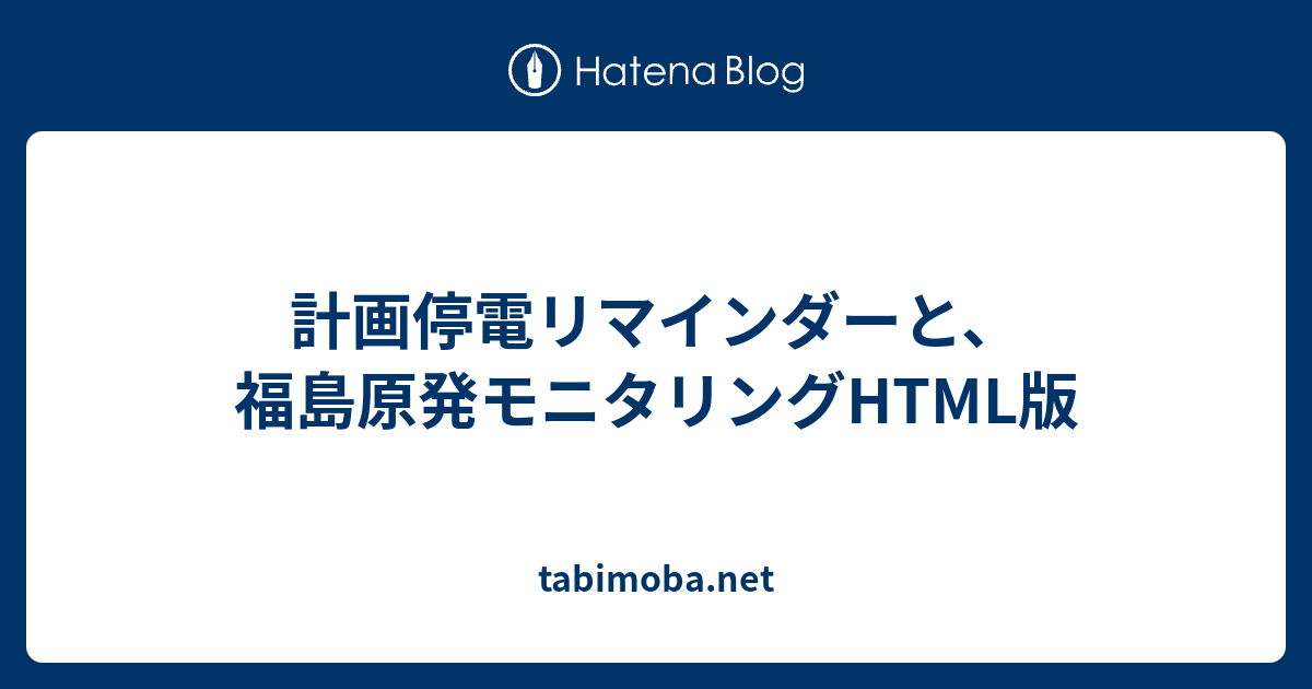 計画停電リマインダーと、福島原発モニタリングHTML版 - tabimoba.net