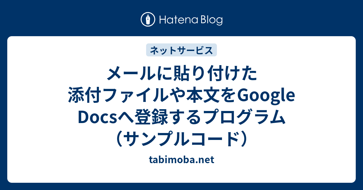 メールに貼り付けた添付ファイルや本文をGoogle Docsへ登録するプログラム（サンプルコード） - tabimoba.net