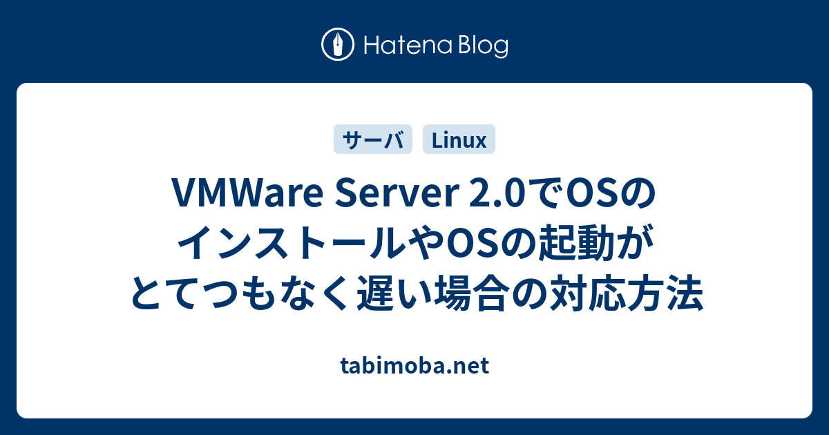 VMWare Server 2.0でOSのインストールやOSの起動がとてつもなく遅い場合の対応方法 - tabimoba.net