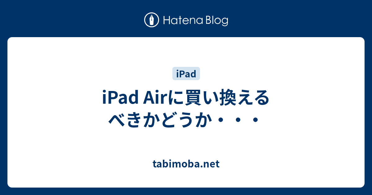 iPad Airに買い換えるべきかどうか・・・ - tabimoba.net
