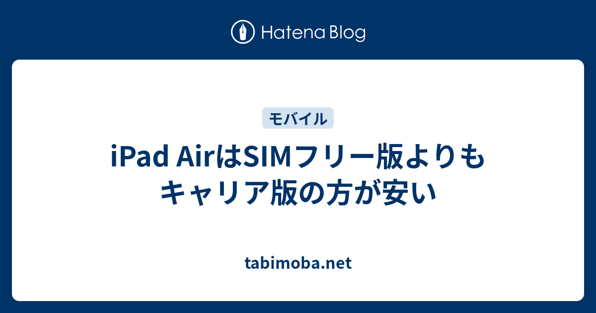 iPad AirはSIMフリー版よりもキャリア版の方が安い - tabimoba.net