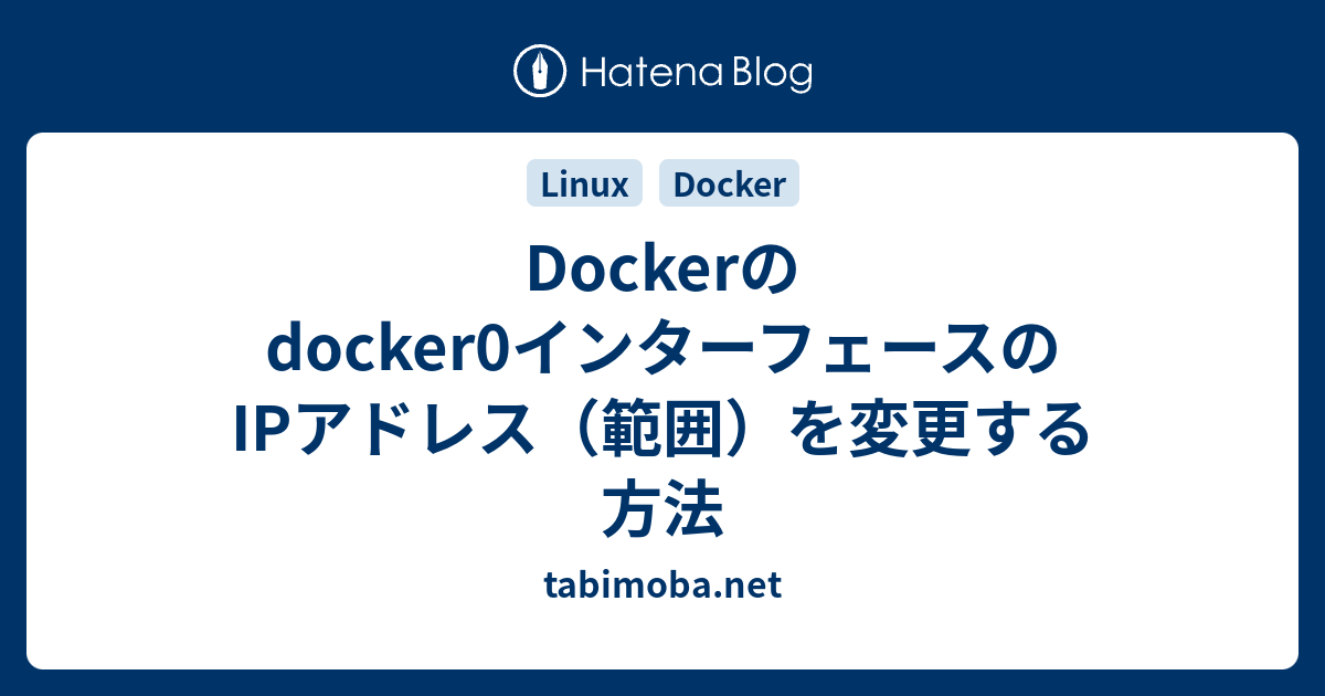 Dockerのdocker0インターフェースのIPアドレス（範囲）を変更する方法 - tabimoba.net