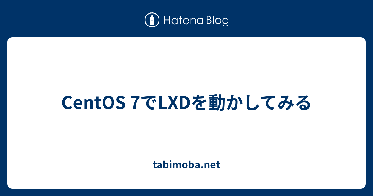 CentOS 7でLXDを動かしてみる - tabimoba.net