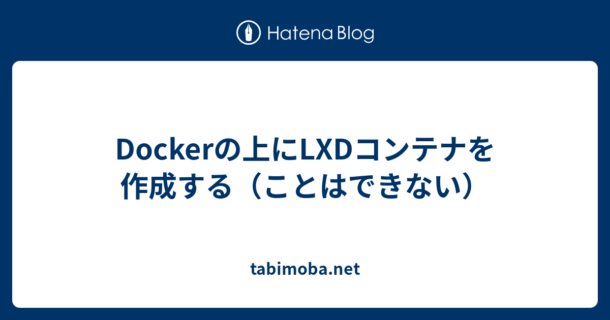 Dockerの上にLXDコンテナを作成する（ことはできない） - tabimoba.net