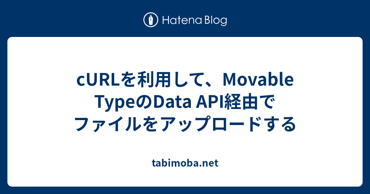 cURLを利用して、Movable TypeのData API経由でファイルをアップロードする - tabimoba.net
